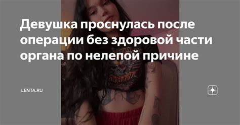 Девушка проснулась после операции без здоровой части органа по нелепой причине Lenta ru Дзен
