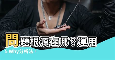 【5 Why分析法】問題根源在哪？運用5 Why分析法，立刻找出問題癥結！ Npf 風水知識網