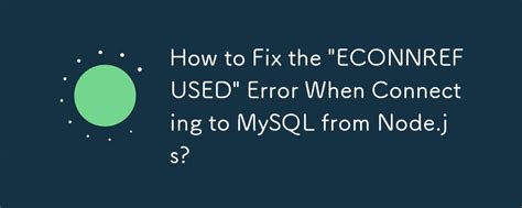 如何修复从 Nodejs 连接到 Mysql 时的econnrefused”错误？ Mysql教程 Php中文网