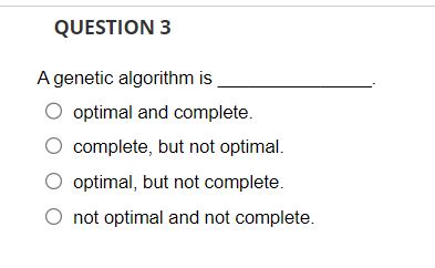 Solved A Genetic Algorithm Is Optimal And Complete Chegg
