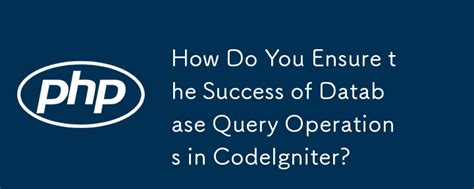 How Do You Ensure The Success Of Database Query Operations In Codeigniter Php Tutorial Phpcn