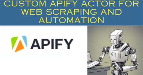 create a custom apify actor for data scraping and automation by