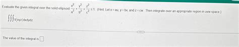 Solved Evaluate The Given Integral Over The Solid Ellipsoid