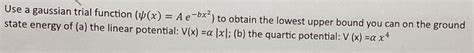 Solved Use A Gaussian Trial Function ψxae−bx2 To Obtain