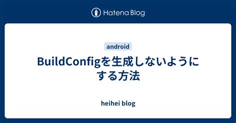 BuildConfigを生成しないようにする方法 heihei blog