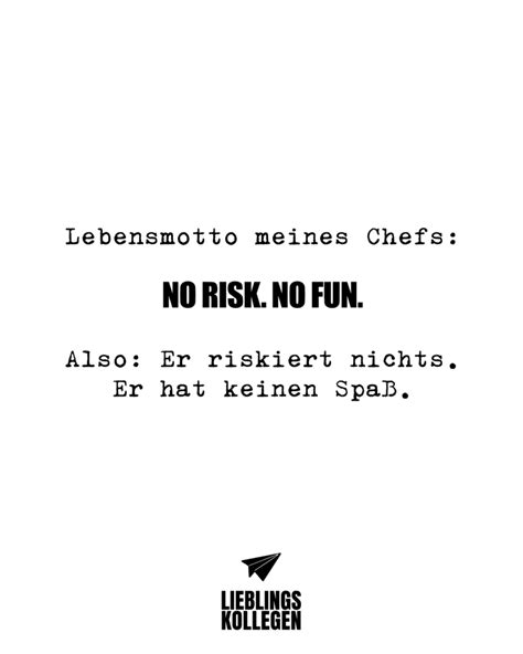 Lebensmotto Meines Chefs No Risk No Fun Also Er Riskiert Nichts Er Hat Keinen Spa