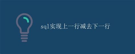 Sql实现上一行减去下一行极客教程