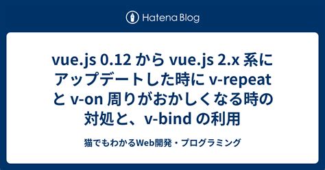 Vuejs 012 から Vuejs 2x 系にアップデートした時に V Repeat と V On 周りがおかしくなる時の対処と、v