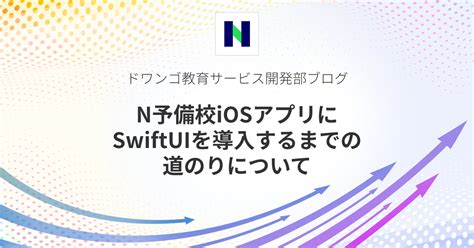 N予備校iosアプリへ Swiftui を導入するまでの道のりについて ドワンゴ教育サービス開発者ブログ