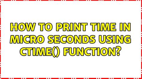 How To Print Time In Micro Seconds Using Ctime Function 3 Solutions