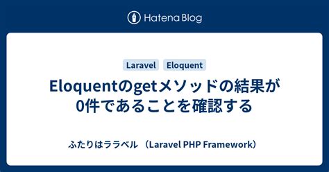 Eloquentのgetメソッドの結果が0件であることを確認する ふたりはララベル （laravel Php Framework）