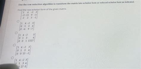 Solved Use The Row Reduction Algorithm To Transform The