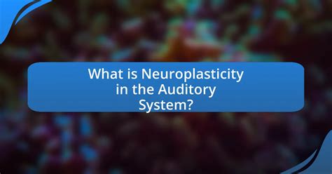 Understanding The Neuroplasticity Of The Auditory System Recent Findings