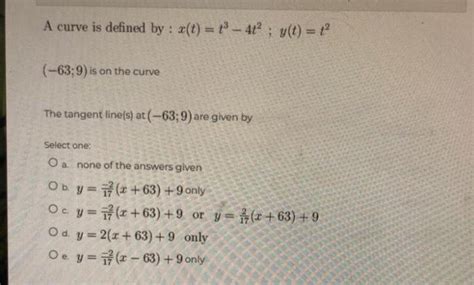Solved A Curve Is Defined By X T T3−4t2 Y T T2 −63 9