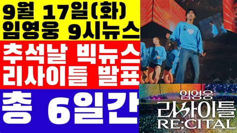 임영웅 9시뉴스9월 17일 임영웅 리사이틀 발표 날짜는 연말 6일간 추석날 아침 터트린 굿뉴스 Youtube