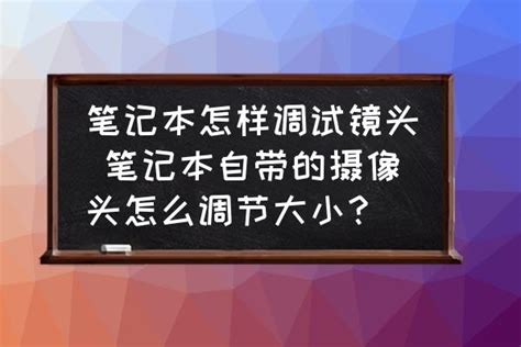 笔记本怎样调试镜头 笔记本自带的摄像头怎么调节大小？ 酷米网