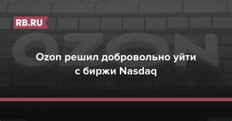 Ozon решил добровольно уйти с биржи Nasdaq | RB.RU