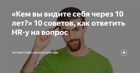 «Кем вы видите себя через 10 лет 10 советов как ответить Hr у на вопрос ИТ рекрутинг Hr