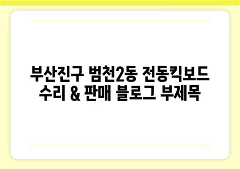 부산진구 범천2동 전동킥보드 수리 And 판매 저렴하고 실력 좋은 곳 찾기 전동킥보드 수리 전동킥보드 판매 범천2동 부산