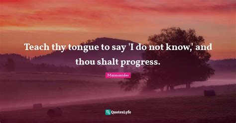 Teach Thy Tongue To Say I Do Not Know And Thou Shalt Progress