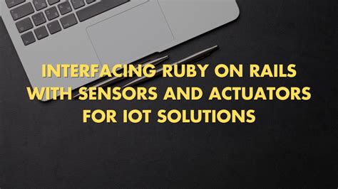 Interfacing Ruby On Rails With Sensors And Actuators For Iot Solutions