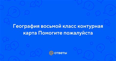 Ответы Mail: География восьмой класс контурная карта Помогите пожалуйста