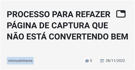 Processo Para Refazer PÁgina De Captura Que NÃo EstÁ Convertendo Bem · Viniciuslinhares · Tabnews