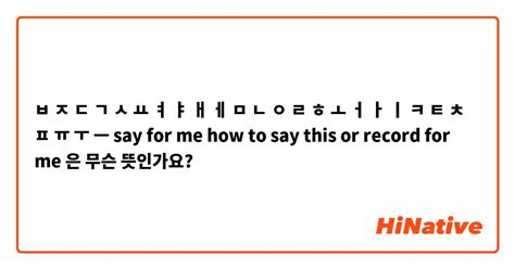 ㅂ ㅈ ㄷ ㄱ ㅅ ㅛ ㅕ ㅑ ㅐ ㅔ ㅁ ㄴ ㅇ ㄹ ㅎ ㅗ ㅓ ㅏ ㅣ ㅋ ㅌ ㅊ ㅍ ㅠ ㅜ ㅡ Say For Me How To Say This Or Record For Me