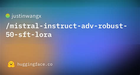 justinwangx mistral instruct adv robust 50 sft lora · hugging face
