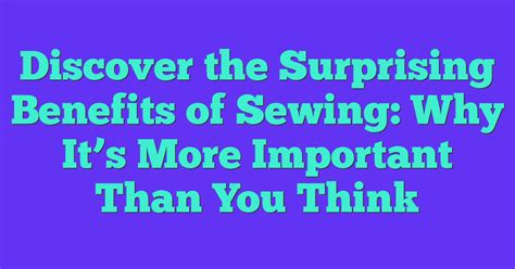 Discover The Surprising Benefits Of Sewing Why Its More Important Than You Think Sew Your Soul