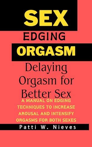 Sex Edging And Orgasm Delaying Orgasm For Better Sex A Manual On Edging Techniques To