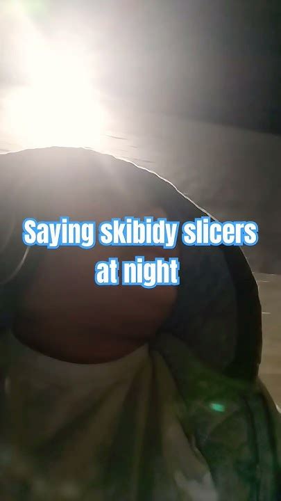 Saying Skibbdy Slicers At The Middle Of Night Youtube