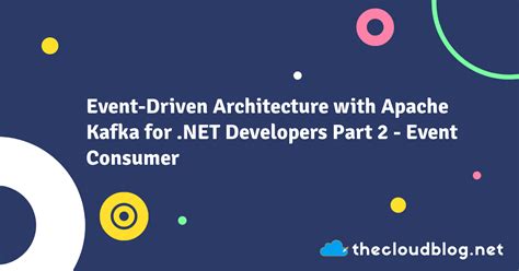 Event Driven Architecture With Apache Kafka For Net Developers Part 2 Event Consumer The