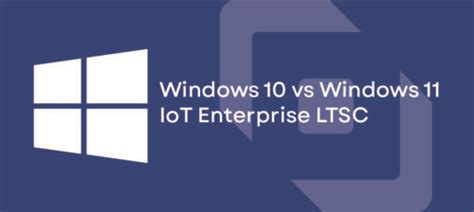 Win 11 IoT Enterprise 2024 LTSC Vs Win 10 IoT ENT LTSC What Are The Differences Steatite