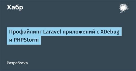 Профайлинг Laravel приложений с Xdebug и Phpstorm Хабр