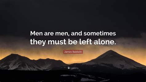 James Baldwin Quote Men Are Men And Sometimes They Must Be Left Alone”