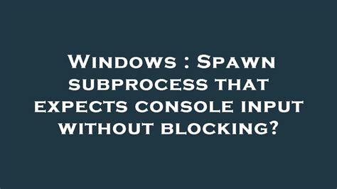 Windows Spawn Subprocess That Expects Console Input Without Blocking