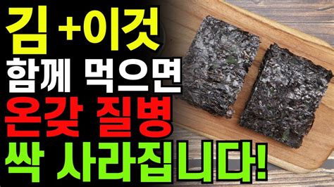 김과 이것과 함께 먹지마세요 김과 함께 먹으면 최고의 음식과 건강효과 200 높여 먹는 방법 막힌 혈관 뚫리고 당뇨 사라집니다 골다공증과 치매 예방에 좋은 음식