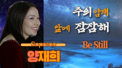주의 임재 앞에 잠잠해 소프라노 양재희 Youtube