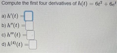 Solved Compute The First Four Derivatives Of H T 6t2 6et A