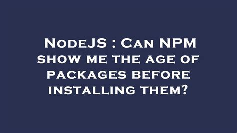 Nodejs Can Npm Show Me The Age Of Packages Before Installing Them