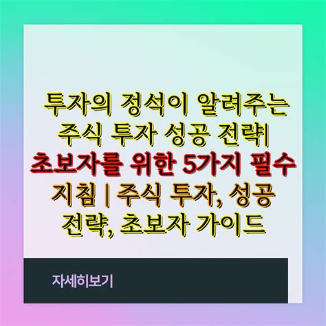 투자의 정석이 알려주는 주식 투자 성공 전략 초보자를 위한 5가지 필수 지침 주식 투자 성공 전략 초보자 가이드