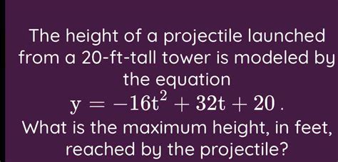 solved the height of a projectile launched from a 20 ft tall tower is