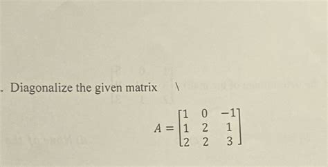 Solved Diagonalize the given matrix A=⎣⎡112022−113⎦⎤ | Chegg.com