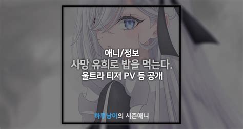 [애니]사망 유희로 밥을 먹는다 울트라 티저 Pv 등 공개 네이버 블로그
