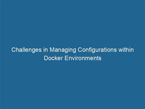 Challenges In Managing Configurations Within Docker Environments