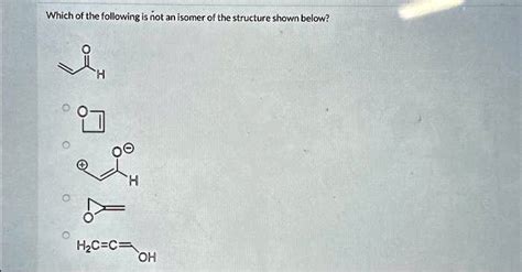 solved which of the following is not an isomer of the structure shown
