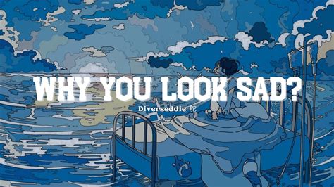 [vietsub Lyrics] Diverseddie 舵 Why You Look Sad Youtube