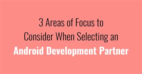 3 Areas Of Focus To Consider When Selecting An Android Development