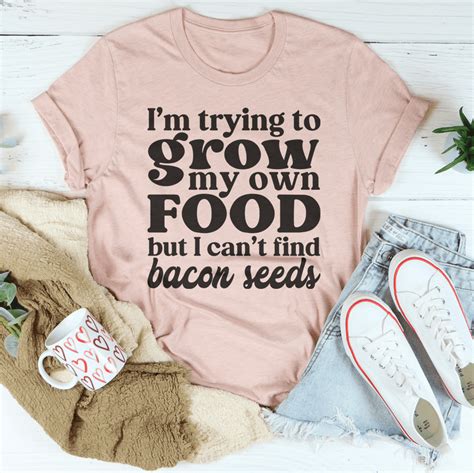 Im Trying To Grow My Own Food But I Cant Find Bacon Seeds Tee